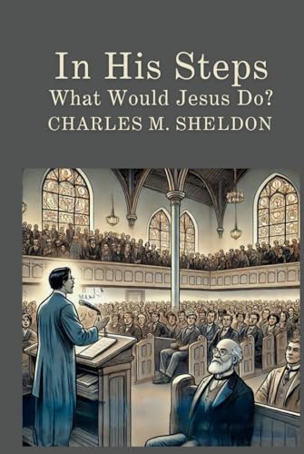 In His Steps: What Would Jesus Do? by Charles Monroe Sheldon | Goodreads