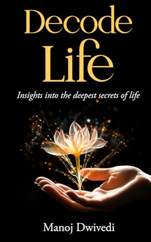 Decode Life - Insights into The Deepest Secrets of Life by Manoj Dwivedi | Goodreads