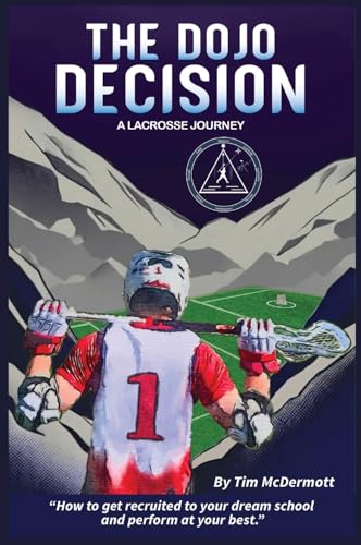 The Dojo Decision: A Lacrosse Journey - How to get recruited to your dream school and perform at ...