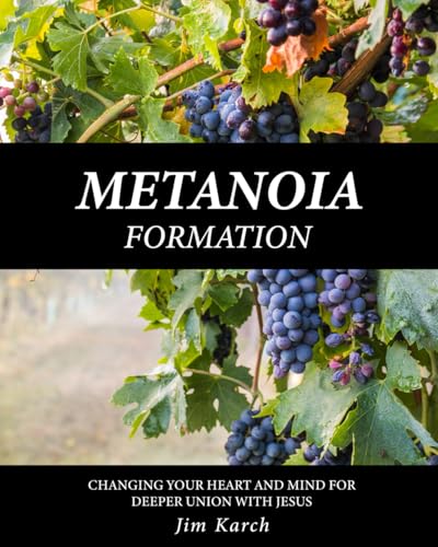 Metanoia Formation: Changing Your Heart and Mind for Deeper Union with Jesus by Jim Karch ...