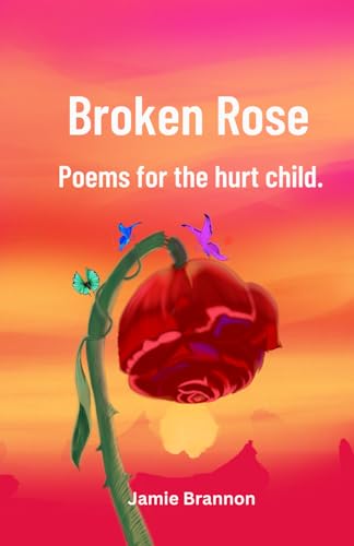Broken Rose: poems for the hurt child by Jamie Brannon | Goodreads
