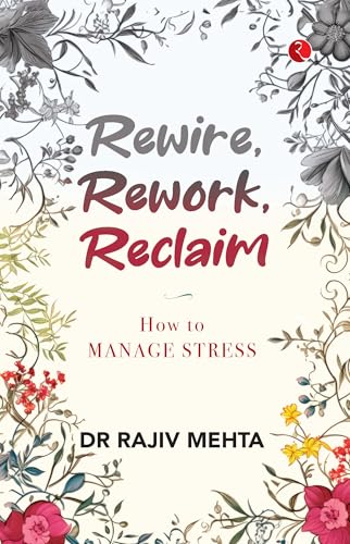 Rewire, Rework, Reclaim: How to Manage Stress by Dr Rajiv Mehta | Goodreads