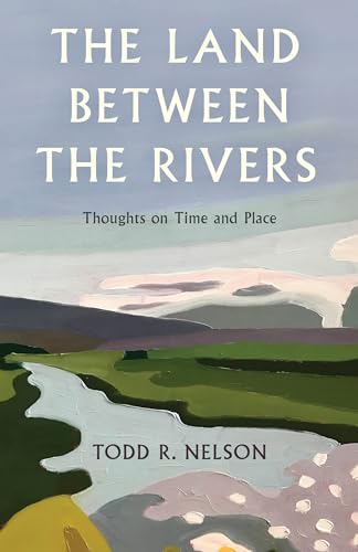 The Land Between the Rivers: Thoughts on Time and Place by Todd R ...