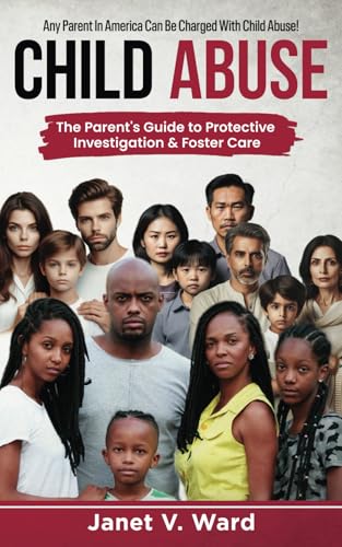 CHILD ABUSE: THE PARENT'S GUIDE TO PROTECTIVE INVESTIGATION & FOSTER ...