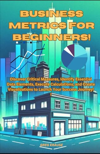 Business Metrics For Beginners!: Discover Critical Measures, Identify ...