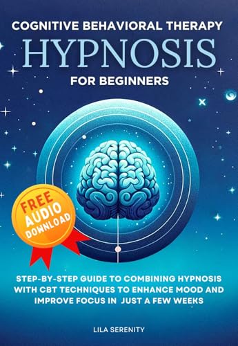Cognitive Behavioral Therapy Hypnosis for Beginners: Step-By-Step Guide to Combining Hypnosis ...