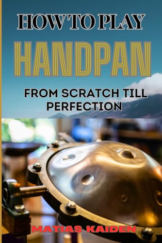 HOW TO PLAY HANDPAN FROM SCRATCH TILL PERFECTION: Comprehensive Guide ...