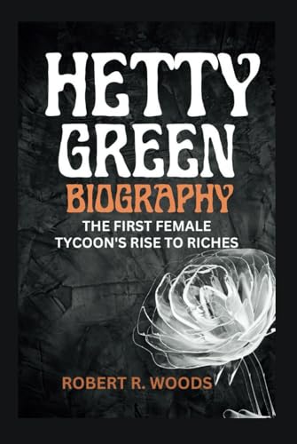 HETTY GREEN BIOGRAPHY: The First Female Tycoon's Rise to Riches by ...