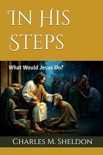 In His Steps: What Would Jesus Do? by Charles Monroe Sheldon | Goodreads
