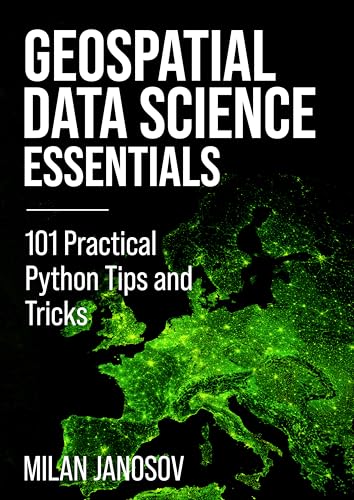 Geospatial Data Science Essentials: 101 Practical Python Tips and Tricks by Milán Janosov ...