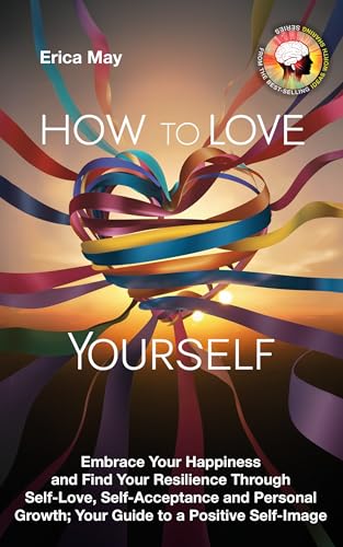 How to Love Yourself: Embrace Your Happiness and Find Your Resilience ...