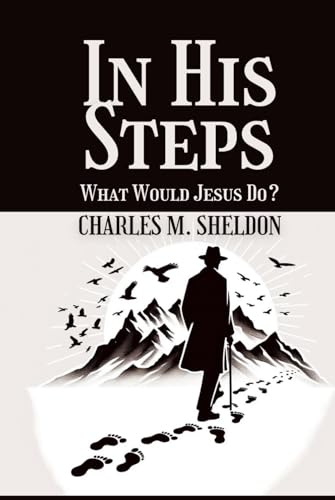 In His Steps: What Would Jesus Do? by Charles Monroe Sheldon | Goodreads