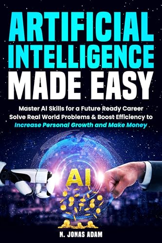 ARTIFICIAL INTELLIGENCE MADE EASY: Master AI Skills for a Future Ready Career; Solve Real World ...