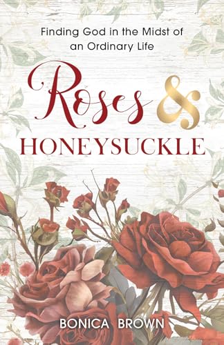 Roses and Honeysuckle: Finding God in the Midst of an Ordinary Life by Bonica Brown | Goodreads