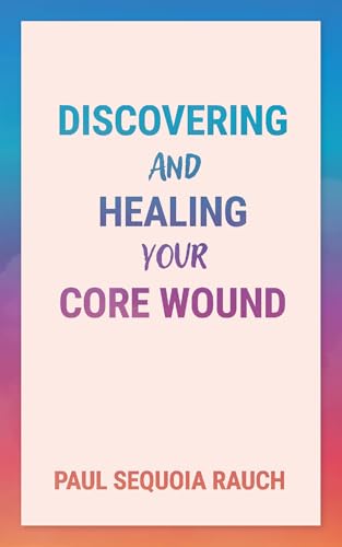 Discovering and Healing Your Core Wound by Sequoia Rauch | Goodreads