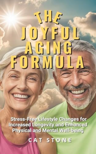 The Joyful Aging Formula: : Stress-Free Lifestyle Changes for Increased Longevity and Enhanced ...
