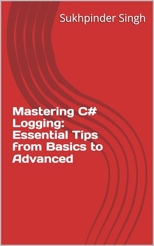 Mastering C# Logging: Essential Tips from Basics to Advanced: Explore ...