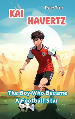 Kai Havertz: The Boy Who Became A Football Star: Illustrated biography ...