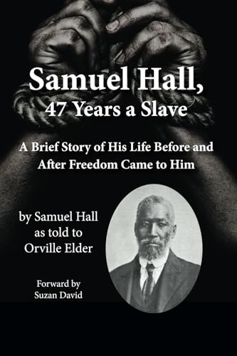 Samuel Hall, 47 Years a Slave: A Brief Story of His Life Before and ...