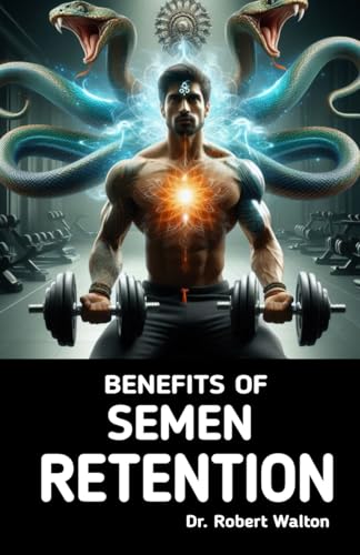 Benefits of Semen Retention: The Science and Power of Semen Retention by Dr Robert Walton ...