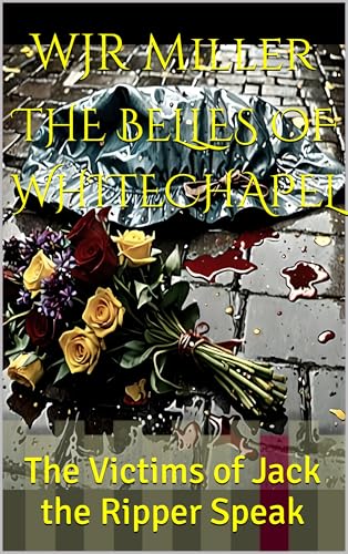 THE BELLES OF WHITECHAPEL: The Victims of Jack the Ripper Speak by WJR ...