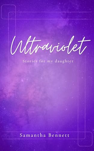 Ultraviolet: Stories for my daughter by Samantha Bennett | Goodreads