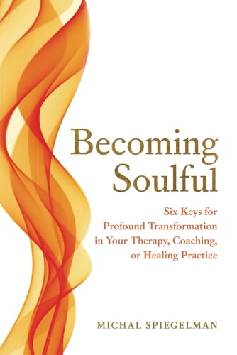 Becoming Soulful: Six Keys for Profound Transformation in Your Therapy ...
