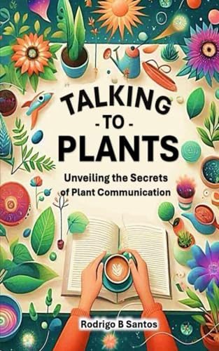 Talking to Plants: Uncovering the Secrets of Plants Communication by ...