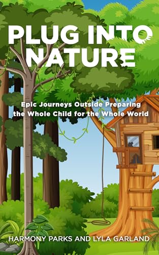 Plug Into Nature: Epic Journeys Outside Preparing the Whole Child for ...