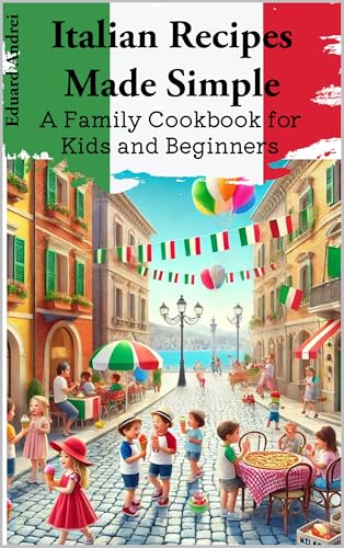 Italian Recipes Made Simple: A Family Cookbook for Kids and Beginners ...