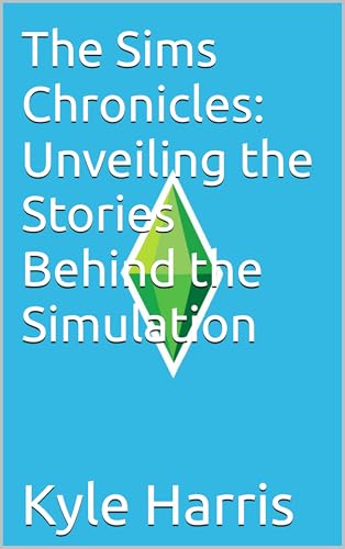 The Sims Chronicles: Unveiling the Stories Behind the Simulation by Kyle Harris | Goodreads