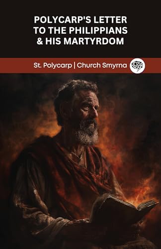 Polycarp's Letter to the Philippians & His Martyrdom by St. Polycarp ...