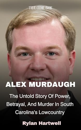 Alex Murdaugh: The Untold Story Of Power, Betrayal, And Murder In South ...