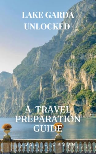 LAKE GARDA UNLOCKED: A TRAVEL PREPARATION GUIDE by Jose Dickson | Goodreads