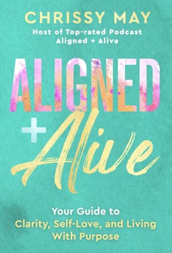 ALIGNED + ALIVE: Your Guide to Clarity, Self-Love, and Living with Purpose by Chrissy May ...