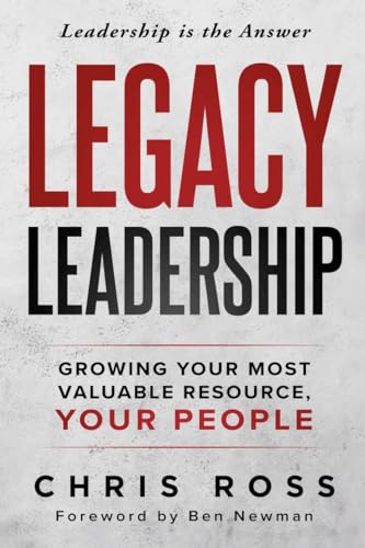 LEGACY Leadership: Growing Your Most Valuable Resource, Your People by ...