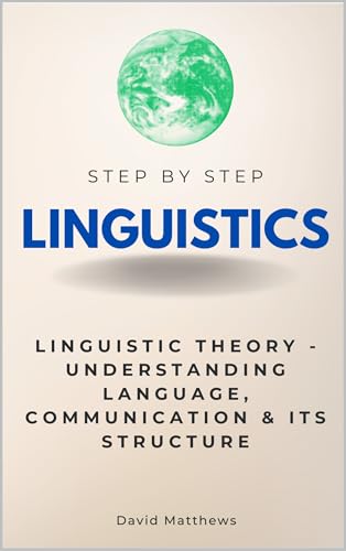 Linguistics Step by Step: Linguistic Theory - Understanding Language, Communication, and Its ...