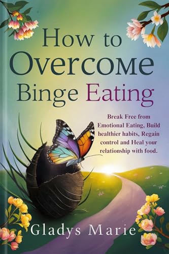 HOW TO OVERCOME BINGE EATING: Break Free from Emotional Eating, Build ...
