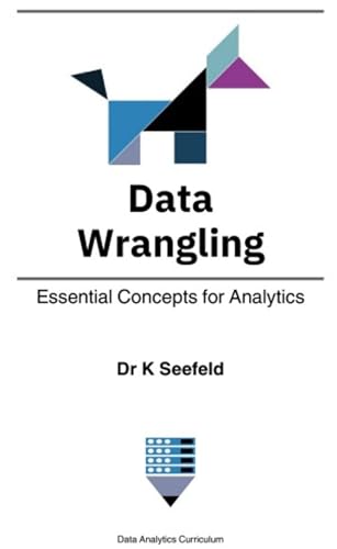 Data Wrangling: Essential Concepts for Analytics by Dr K Seefeld | Goodreads
