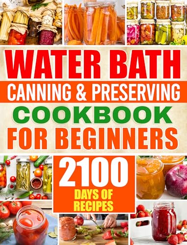 Water Bath Canning & Preserving Cookbook for Beginners: 2100 Days of Quick & Easy Homemade ...
