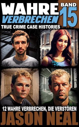 Wahre Verbrechen: Band 15 - (True Crime Case Histories) : Zwölf wahre Verbrechen, die verstören ...