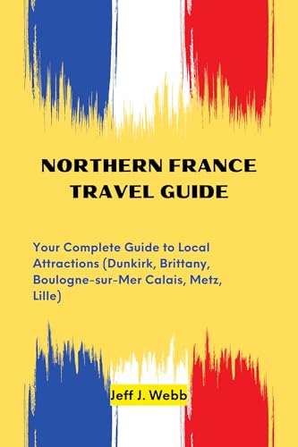 Northern France Travel Guide : Your Complete Guide to Local Attractions ...