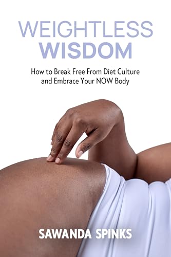 Weightless Wisdom: How to Breakfree from Diet Culture and Embrace your NOW Body! by Sawanda ...