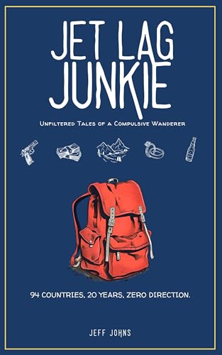 Jet Lag Junkie: Unfiltered Tales of a Compulsive Wanderer by Jeff Johns ...