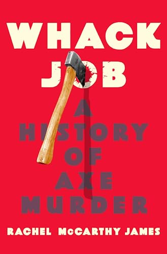 Whack Job: A History of Axe Murder by Rachel McCarthy James | Goodreads