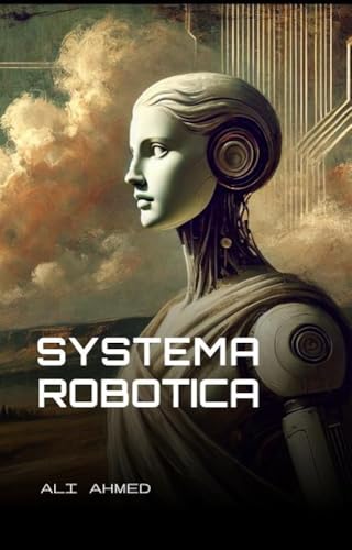 Systema Robotica: On the Order and Evolution of Robotkind by Ali Ahmed ...