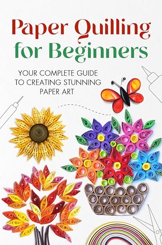 Paper Quilling for Beginners: Your Complete Guide to Creating Stunning ...