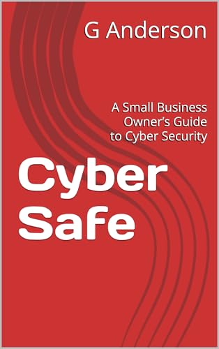 Cyber Safe: A Small Business Owner’s Guide to Cyber Security by G ...