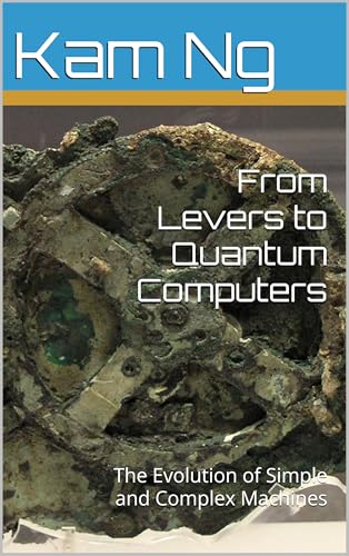From Levers to Quantum Computers: The Evolution of Simple and Complex Machines by Kam Ng | Goodreads