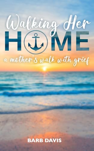 Walking Her Home: a Mother's Walk with Grief by Barb Davis | Goodreads
